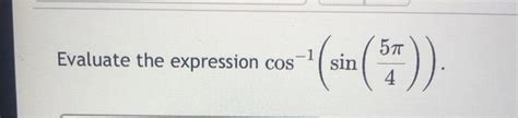 solved evaluate the expression cos−1 sin 45π
