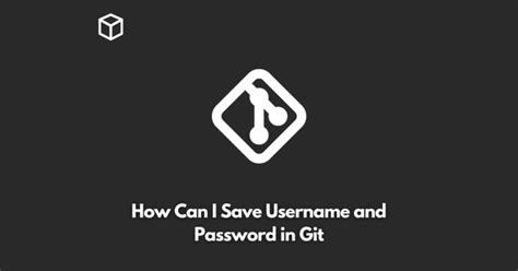 How Can I Save Username And Password In Git Programming Cube