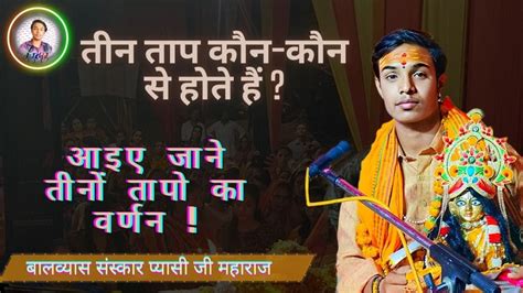 तीन ताप कौन कौन से होते है बाल व्यास संस्कार प्यासी जी महाराज श्री मद् भागवत कथा