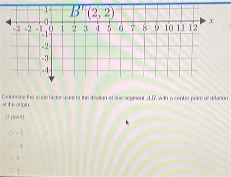 Determine The Scale Factor Used In The Dilation Of Line Segment Ab With