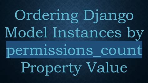 Ordering Django Model Instances By Permissionscount Property Value Youtube