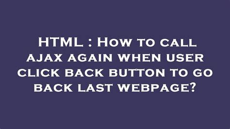 Html How To Call Ajax Again When User Click Back Button To Go Back Last Webpage Youtube
