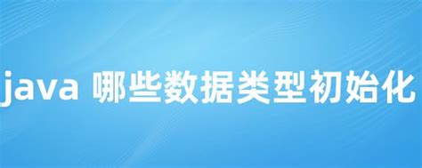 java 哪些数据类型初始化 Worktile社区
