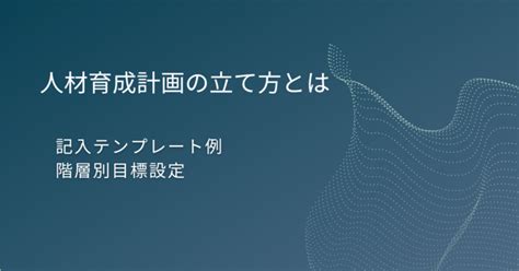人材育成計画の立て方とは？テンプレートと階層別目標設定 Enablers（イネーブラー）