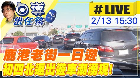 【白導出任務 Live】初四北返出遊車潮湧現 彰化鹿港「大塞車」 彰化鹿港塞到爆 20240213 中天新聞ctinews Youtube