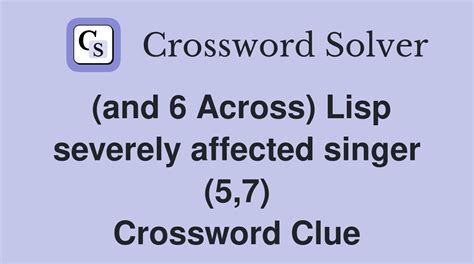 And 6 Across Lisp Severely Affected Singer 5 7 Crossword Clue