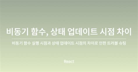 React 비동기 함수 사용에서 발생 할 수 있는 함수 실행과 상태 업데이트 시점 차이 문제 해결