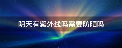 阴天有紫外线吗需要防晒吗 业百科