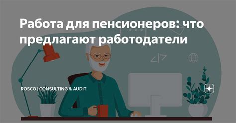 Работа для пенсионеров что предлагают работодатели Rosco Consulting And Audit Дзен