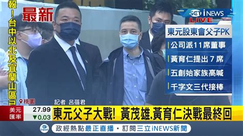 Inews最新 東元父子大戰迎接最終章 黃茂雄黃育仁決戰大打法律資本戰 東元全面改選11席董事 革新派搶3 4席│【台灣要聞。先知道
