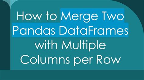 How To Merge Two Pandas Dataframes With Multiple Columns Per Row Youtube