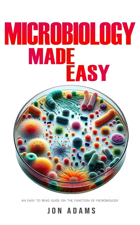 Microbiology Made Easy An Easy To Read Guide On The Function Of