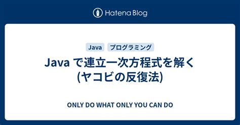 Java で連立一次方程式を解く ヤコビの反復法 ONLY DO WHAT ONLY YOU CAN DO