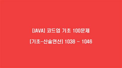 Java 코드업 기초 100문제 기초 산술연산 1038 ~ 1046 Java 코드업 기초 100문제 기초 산술연산 1038 ~ 1046