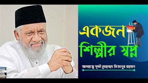 একজন শিল্পীর স্বপ্ন । Sufi Mizanur Rahman Motivational Speech । আলহাজ্ব