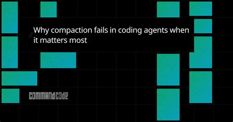 Why Compaction Fails In Coding Agents When It Matters Most Command Code