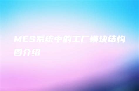 mes系统中的工厂模块结构图介绍 金智达软件