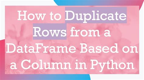 How To Duplicate Rows From A Dataframe Based On A Column In Python Youtube