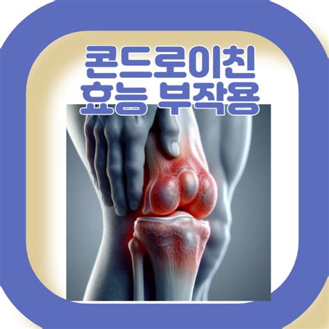 콘드로이친 효능 부작용 복용법 관절염에 효과는