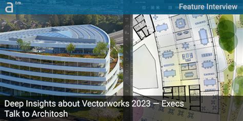 Deep Insights About Vectorworks 2023 — Execs Talk To Architosh Architosh