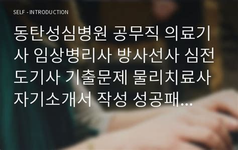 동탄성심병원 공무직 의료기사 임상병리사 방사선사 심전도기사 기출문제 물리치료사 자기소개서 작성 성공패턴 인성검사 자기소개서