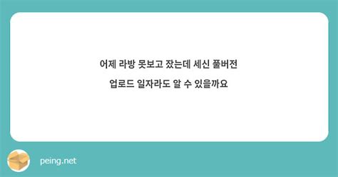 어제 라방 못보고 잤는데 세신 풀버전 업로드 일자라도 알 수 있을까요 Peing 질문함