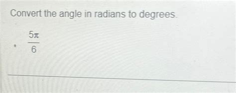 solved convert the angle in radians to degrees 5π6