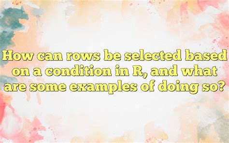 How Can Rows Be Selected Based On A Condition In R And What Are Some