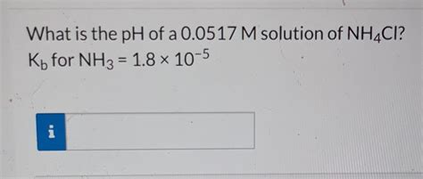 Solved What Is The Ph Of A 0 0517m Solution Of Nh4cl Kb