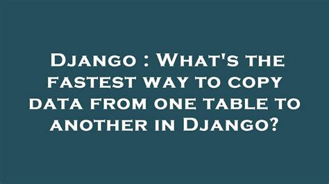 Django Whats The Fastest Way To Copy Data From One Table To Another