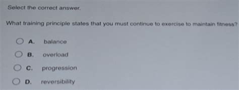 Select The Correct Answer What Training Principle States You Continue To Exercise To Maintain