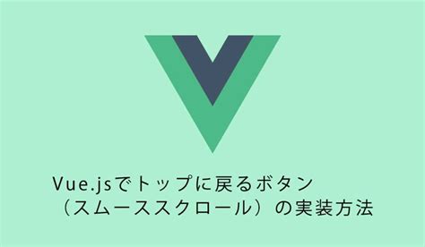 初心者向け。vuejsでトップに戻るボタン（スムーススクロール）の実装方法 Vueは友達