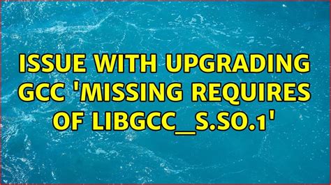 issue with upgrading gcc missing requires of libgcc s so 1 youtube