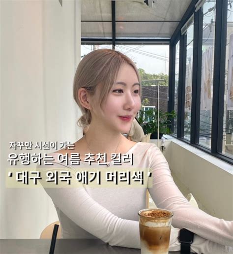 [대구 외국 애기 머리색 여름 버전 ] 여름 추천 컬러 베이지브라운 대구 동성로미용실 여자머리 염색 잘하는 미용실 레이브헤어 네이버 블로그