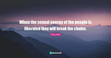 When The Sexual Energy Of The People Is Liberated They Will Break The Quote By Julian Beck
