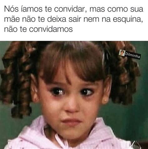 Nós íamos Te Convidar Mas Como Sua Mãe Não Te Deixa Sair Nem Na