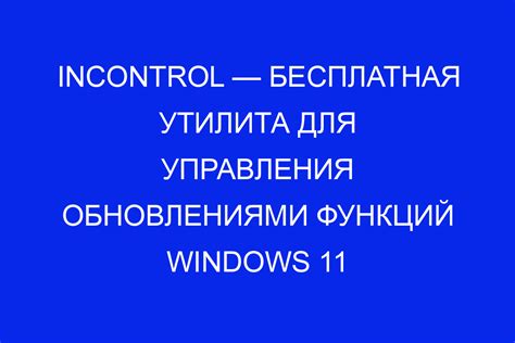 Incontrol — бесплатная утилита для управления обновлениями функций Windows 11