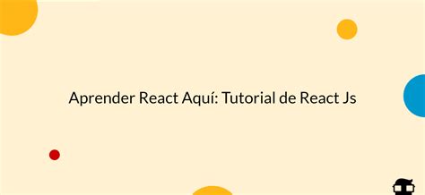 Aprender React Aquí Tutorial de React JS