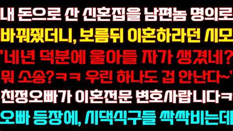 반전 신청사연 내 돈으로 산 신혼집을 남편 명의로 바꿔줬더니 보름뒤 이혼하라던 시모 친정식구가 온 순간 거품무는데실화사연