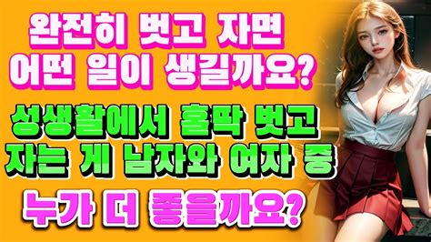 완전히 벗고 자면 어떤 일이 생길까요 성생활에서 홀딱 벗고 자는 게 남자와 여자 중 누가 더 좋을까요 완전히벗고자면