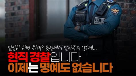 시청자댓글 현직 경찰입니다 이제는 명예도 없습니다 아래 댓글 중에 때려 쳐라고 하는데 이젠 저도 대충 몸 사리면서 때우다가 징계 먹고 짤리면 그냥 짤릴랍니다