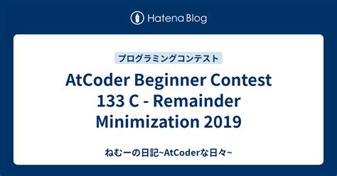 Atcoder Beginner Contest 133 C Remainder Minimization 2019 ねむーの日記