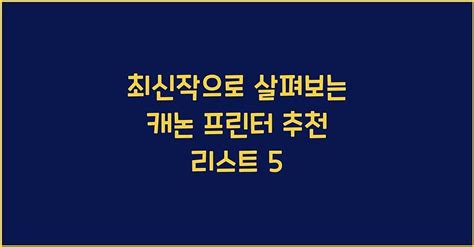 최신작으로 살펴보는 캐논 프린터 추천 리스트 5