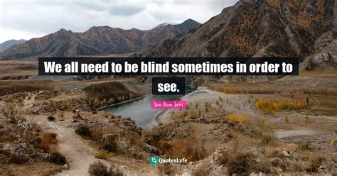 We All Need To Be Blind Sometimes In Order To See Quote By Jon Bon