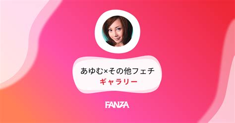 あゆむ×その他フェチのエロ動画（av Dvd 無料動画）・オススメ作品まとめ Fanzaみんなのオススメ