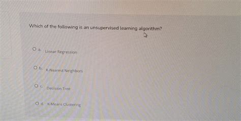 Which Of The Following Is An Unsupervised Learning Algorithm A Linear Regression B K Nearest