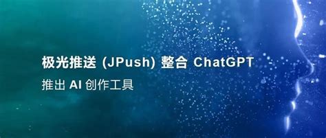极光推送 jpush 整合 chatgpt 推出 ai 创作工具 知乎