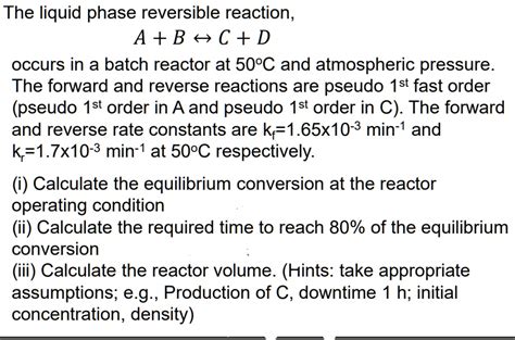 The Liquid Phase Reversible Reaction A B C D Occurs In A Batch Reactor At 50°c And