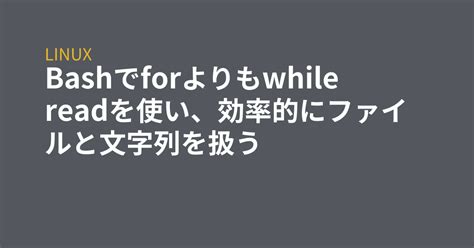 Bashでforよりもwhile Readを使い、効率的にファイルと文字列を扱う Grep Tips