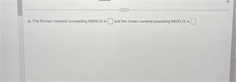 Solved A The Roman Numeral Succeeding Mmxlix Is And The Roman Numeral Preceding Mmxlix Is [math]